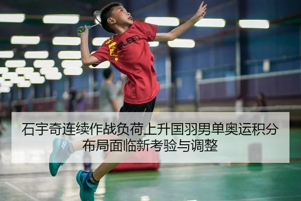 石宇奇连续作战负荷上升国羽男单奥运积分布局面临新考验与调整 - C7娱乐